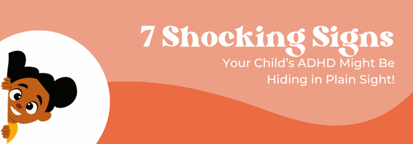 7 Signs Your Child’s ADHD Could Be Hiding in Plain Sight